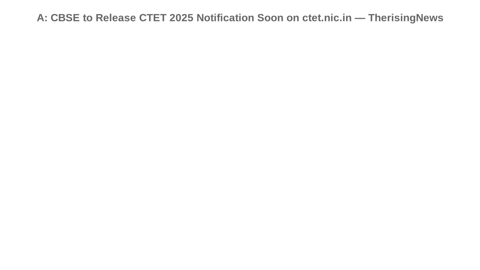 A: CBSE to Release CTET 2025 Notification Soon on ctet.nic.in